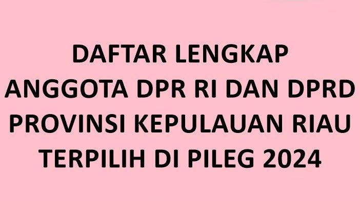 Daftar Lengkap Nama-nama Anggota DPR RI dan DPRD Provinsi Kepulauan Riau Terpilih di Pileg 2024 ...
