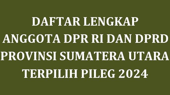 Daftar Lengkap Nama-nama Anggota DPR RI dan DPRD Provinsi Sumatera Utara yang Terpilih di Pileg ...