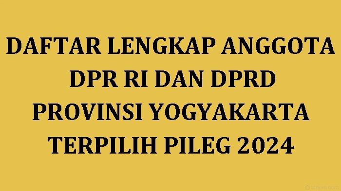 Daftar Lengkap Nama-nama Anggota DPR RI dan DPRD Provinsi Yogyakarta Terpilih di Pileg 2024 ...