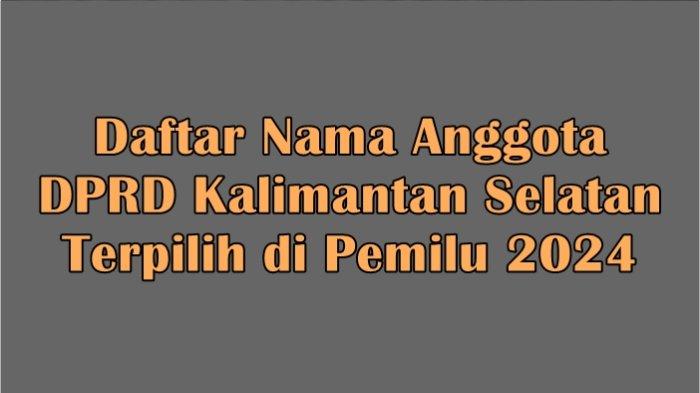Daftar Lengkap Nama-nama Anggota DPRD Kalimantan Selatan Terpilih di Pemilu 2024, Dapil 1 hingga ...