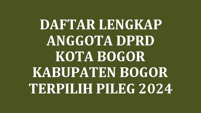 Daftar Lengkap Nama-nama Anggota DPRD Kota Bogor dan DPRD Kabupaten Bogor Terpilih di Pileg 2024 ...