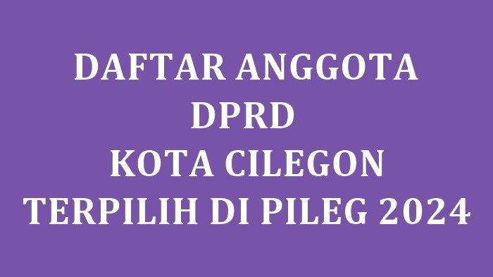 Daftar Lengkap Nama-nama Anggota DPRD Kota Cilegon Terpilih di Pileg 2024 Sesuai Penetapan KPU ...