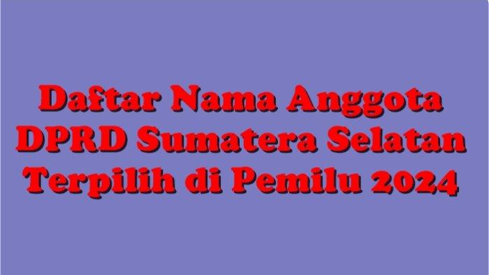 Daftar Lengkap Nama-nama Anggota DPRD Sumatera Selatan Terpilih di Pemilu 2024, Dapil Sumsel 1 ...