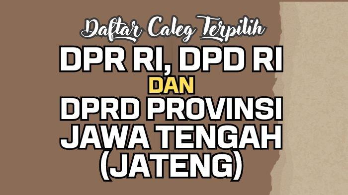 Daftar Lengkap Nama-nama Caleg Terpilih DPR RI, DPD RI, DPRD Jawa Tengah Hasil Pileg 2024 ...
