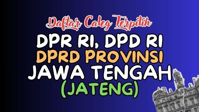 Daftar Lengkap Nama-nama Caleg Terpilih DPR RI, DPD RI dan DPRD Jawa Tengah Hasil Pileg 2024 ...