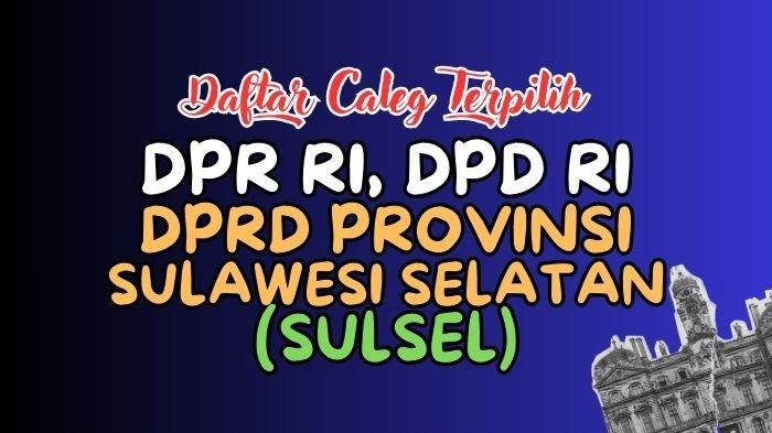 Daftar Lengkap Nama-nama Caleg Terpilih DPR RI, DPD RI dan DPRD Sulawesi Selatan Hasil Pileg ...