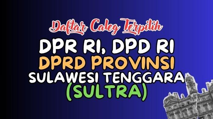 Daftar Lengkap Nama-nama Caleg Terpilih DPR RI, DPD RI dan DPRD Sulawesi Tenggara Hasil Pileg ...