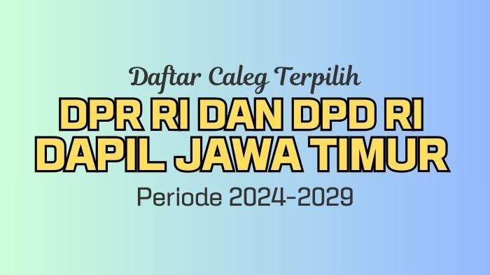Daftar Lengkap Nama-nama Caleg Terpilih DPR RI dan DPD Dapil Jawa Timur Hasil Pemilu 2024 ...