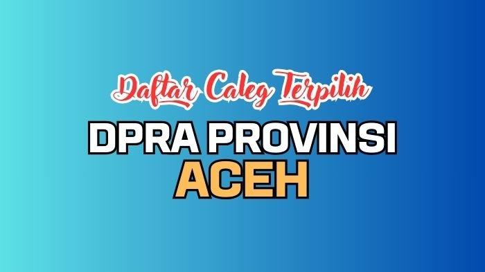 Daftar Lengkap Nama-nama Caleg Terpilih DPRA Provinsi Aceh Hasil Pileg 2024 - Tribunmanado.co.id