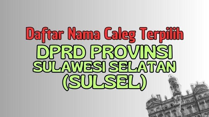 Daftar Lengkap Nama-nama Caleg Terpilih DPRD Provinsi Sulawesi Selatan di Pileg 2024 ...