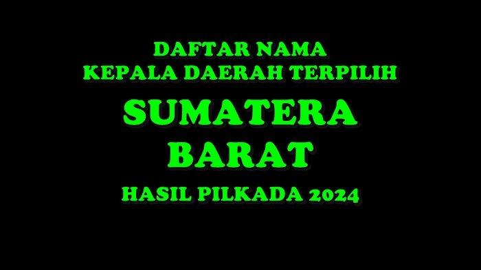 Daftar Lengkap Nama-nama Kepala Daerah Terpilih di Sumatera Barat, Hasil Pilkada 2024 ...