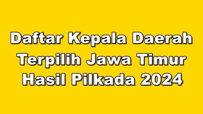 Daftar Lengkap Nama-nama Kepala Daerah Terpilih se-Jawa Timur Hasil Pilkada 2024 - Tribunmanado ...