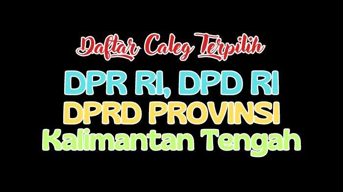 Daftar Lengkap Semua Nama Anggota DPR RI, DPD RI dan DPRD Kalimantan Tengah Terpilih di Pileg ...