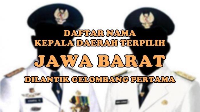 Daftar Nama 17 Kepala Daerah Terpilih di Jawa Barat yang akan Dilantik pada Gelombang Pertama ...