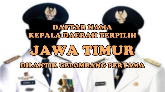 Daftar Nama 22 Kepala Daerah Terpilih di Jawa Timur yang Akan Dilantik pada Gelombang Pertama ...