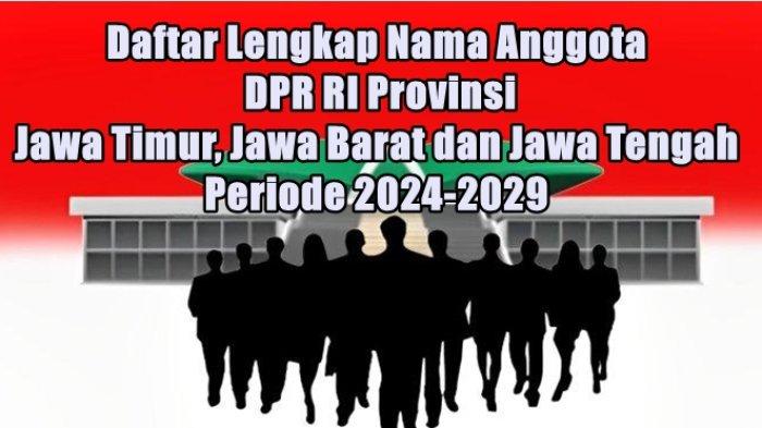 Daftar Lengkap Nama Anggota DPR RI Provinsi Jawa Timur, Jawa Barat dan Jawa Tengah Periode 2024 ...