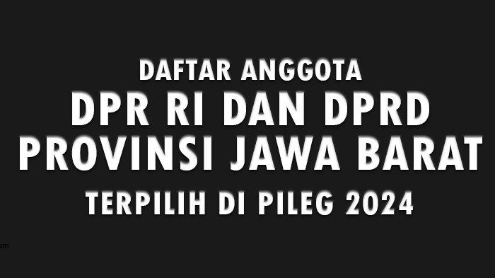 Daftar Nama Anggota DPR RI dan DPRD Provinsi Jawa Barat yang Terpilih di Pileg 2024 ...