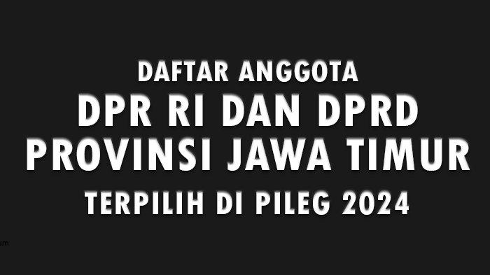 Daftar Nama Anggota DPR RI dan DPRD Provinsi Jawa Timur yang Terpilih di Pileg 2024 ...
