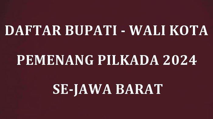 Daftar Nama Bupati dan Wali Kota Pemenang Pilkada 2024 se-Jawa Barat - Tribunmanado.co.id