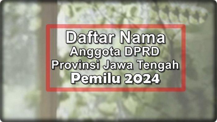 Daftar Lengkap Nama Caleg PDIP yang Raih Kursi DPRD Provinsi Jawa Tengah pada Pemilu 2024 ...