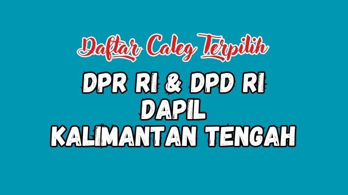 Daftar Nama Caleg Terpilih DPR RI dan DPD RI Dapil Kalimantan Tengah di Pileg 2024 ...