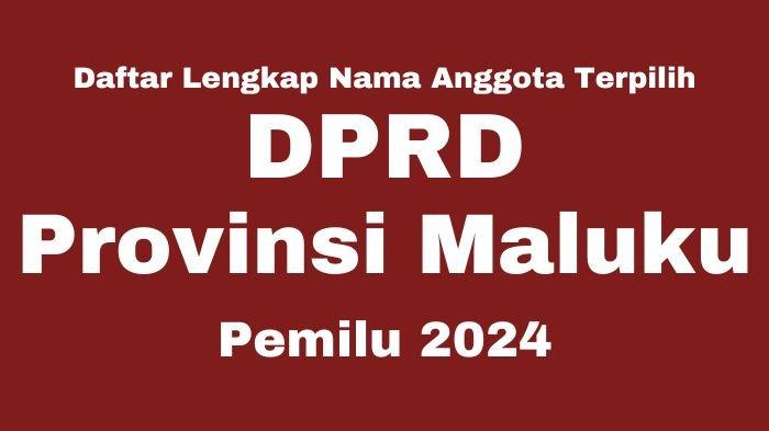 Daftar Lengkap Nama-nama Anggota DPRD Provinsi Maluku Terpilih di Pemilu 2024 - Tribunmanado.co.id