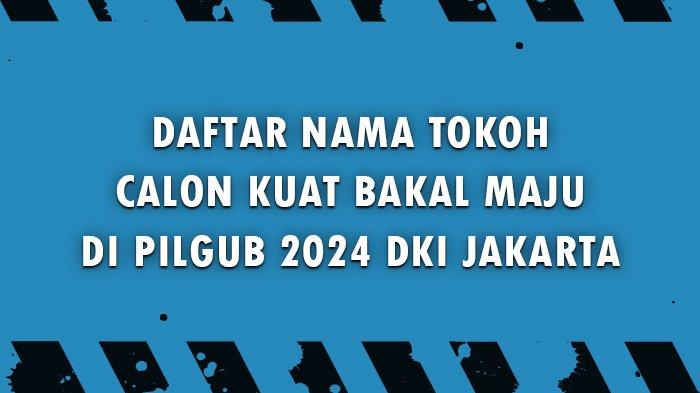 Daftar Nama Dimunculkan Parpol Bakal Maju Pilgub DKI Jakarta 2024 - Tribunmanado.co.id