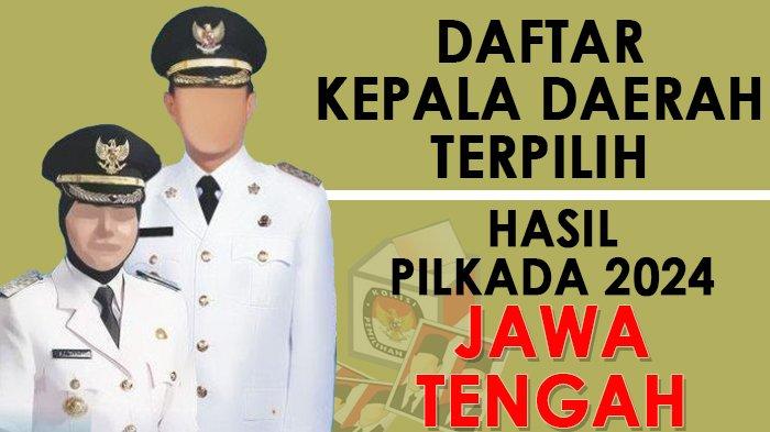 Daftar Nama Gubernur, Wali Kota dan Bupati Terpilih se-Jawa Tengah pada Pilkada 2024 ...