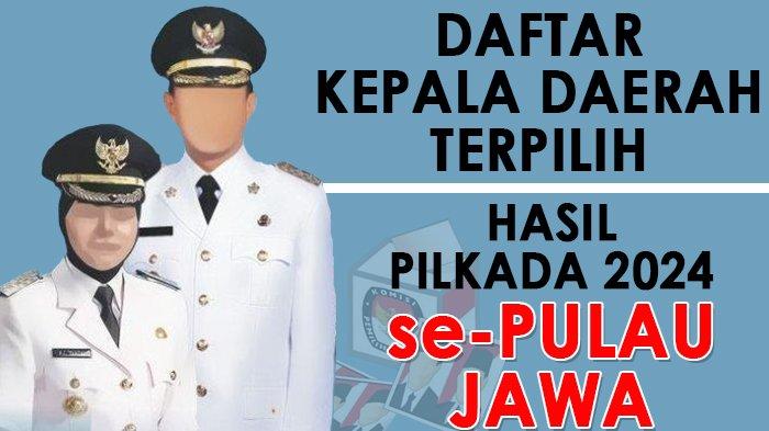 Daftar Nama Kepala Daerah Terpilih se-Pulau Jawa Hasil Pilkada Serentak 2024 - Tribunmanado.co.id