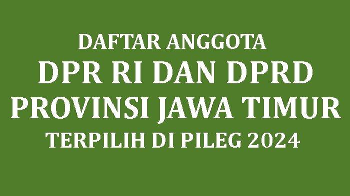 Daftar Nama Lengkap Anggota DPR RI dan DPRD Provinsi Jawa Timur yang Terpilih di Pileg 2024 ...
