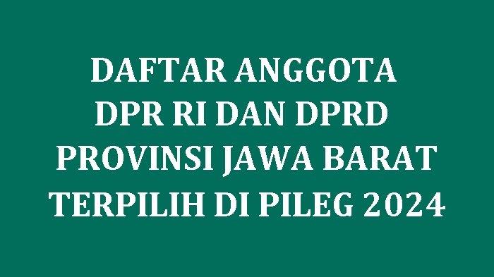 Daftar Nama Semua Anggota DPR RI dan DPRD Provinsi Jawa Barat Terpilih di Pileg 2024 ...