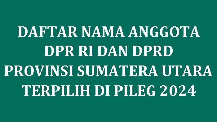 Daftar Nama Semua Anggota DPR RI dan DPRD Provinsi Sumatera Utara yang Terpilih di Pileg 2024 ...