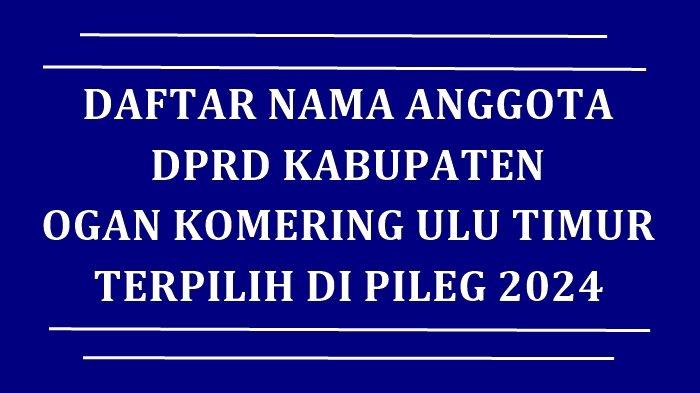 Daftar Nama Semua Anggota DPRD Kabupaten Ogan Komering Ulu Timur Sumsel Terpilih di Pileg 2024 ...