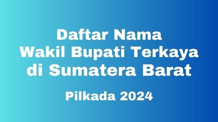 Daftar Nama Wakil Bupati Terkaya di Sumatera Barat, Pemenang Pilkada 2024 - Tribunmanado.co.id
