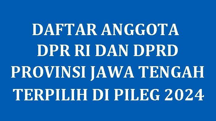 Daftar Lengkap Nama Anggota DPR RI dan DPRD Jawa Tengah Terpilih di Pileg 2024 - Tribunmanado.co.id