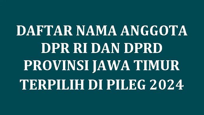Daftar Nama-nama Anggota DPR RI dan DPRD Provinsi Jawa Timur yang Terpilih di Pileg 2024 ...