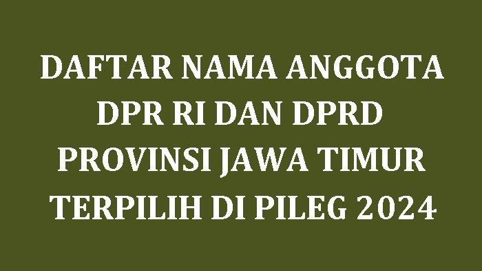 Daftar Nama-nama Anggota DPR RI dan DPRD Provinsi Jawa Tmur Terpilih di Pileg 2024 ...