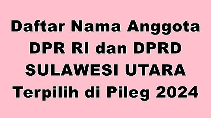 Daftar Nama-nama Anggota DPR RI dan DPRD Provinsi Sulawesi Utara Terpilih di Pileg 2024 ...