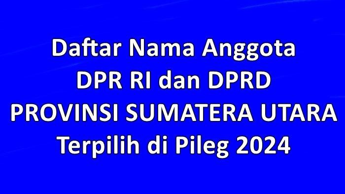 Daftar Nama-nama Anggota DPR RI dan DPRD Provinsi Sumatera Utara Terpilih di Pileg 2024 ...