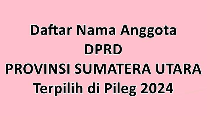 Daftar Lengkap Nama-nama Anggota DPRD Provinsi Sumatera Utara Terpilih di Pemilu 2024 ...