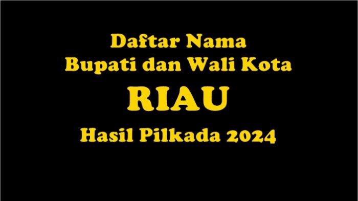 Daftar Nama-nama Bupati dan Wali Kota Terpilih di Riau, Hasil Pilkada ...