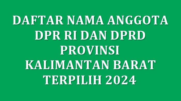 Daftar Nama-nama Semua Anggota DPR RI dan DPRD Provinsi Kalimantan Barat yang Terpilih 2024 ...