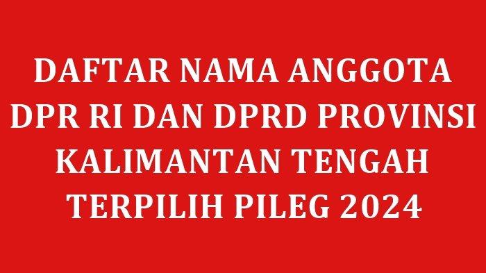Daftar Nama-nama Semua Anggota DPR RI dan DPRD Provinsi Kalimantan Tengah yang Terpilih 2024 ...