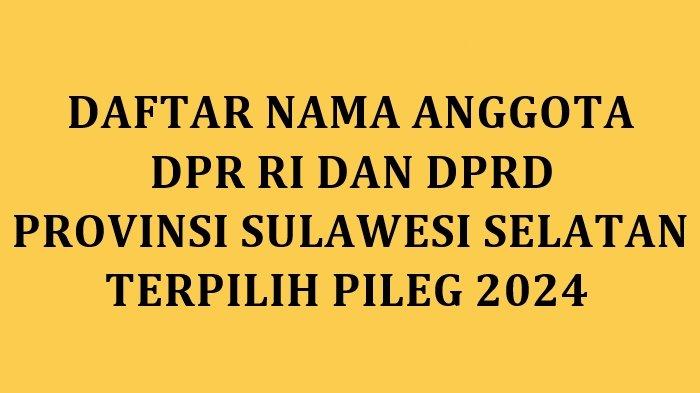 Daftar Nama-nama Semua Anggota DPR RI dan DPRD Provinsi Sulawesi Selatan Terpilih di Pileg 2024 ...