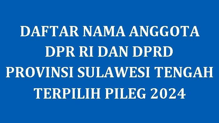 Daftar Nama-nama Semua Anggota DPR RI dan DPRD Provinsi Sulawesi Tengah Terpilih di Pileg 2024 ...