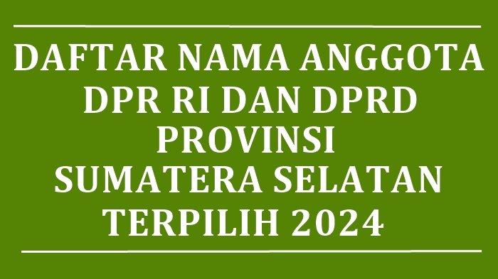 Daftar Nama-nama Semua Anggota DPR RI dan DPRD Provinsi Sumatera Selatan yang Terpilih 2024 ...