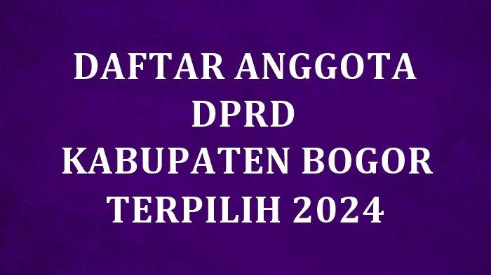 Daftar Nama-nama Semua Anggota DPRD Kabupaten Bogor yang Terpilih 2024 - Tribunmanado.co.id
