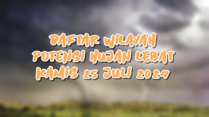 Daftar Wilayah Potensi Hujan Lebat Kamis 25 Juli 2024, Info BMKG 9 Daerah Patut Waspada ...