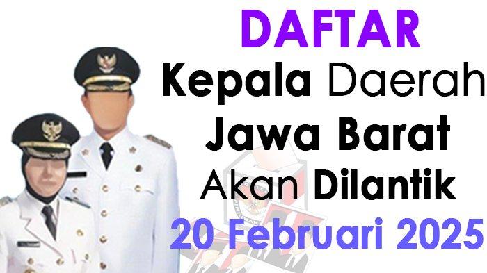 Daftar 27 Kepala Daerah Terpilih di Jawa Barat yang Akan Dilantik 20 Februari 2025 ...