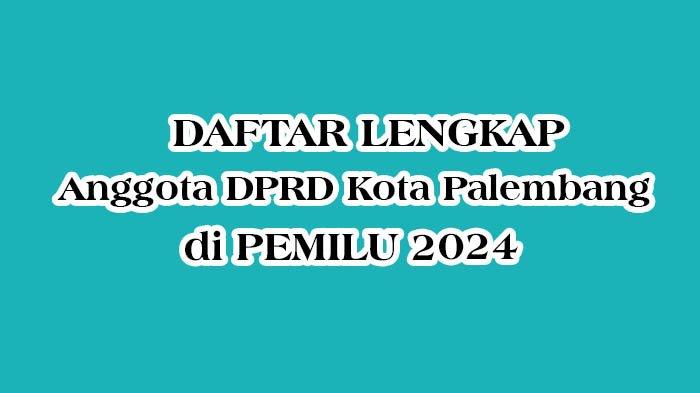 Daftar Lengkap 50 Nama Anggota DPRD Kota Palembang, Sumatera Selatan Terpilih di Pemilu 2024 ...